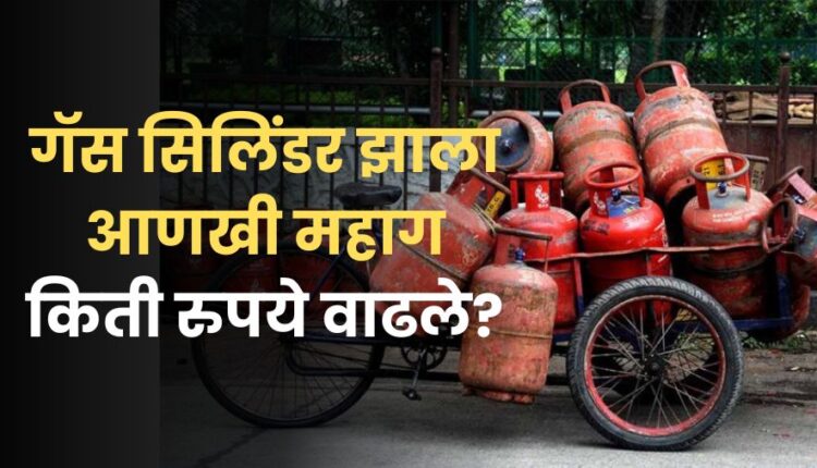 LPG Cylinder Price: महागाईचा बॉम्ब पुन्हा फुटला, गॅस सिलिंडर झाला महाग ...
